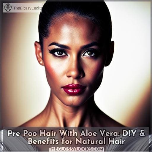Pre Poo Hair With Aloe Vera: DIY & Benefits for Natural Hair Pre Poo Hair With Aloe Vera: DIY & Benefits for Natural Hair