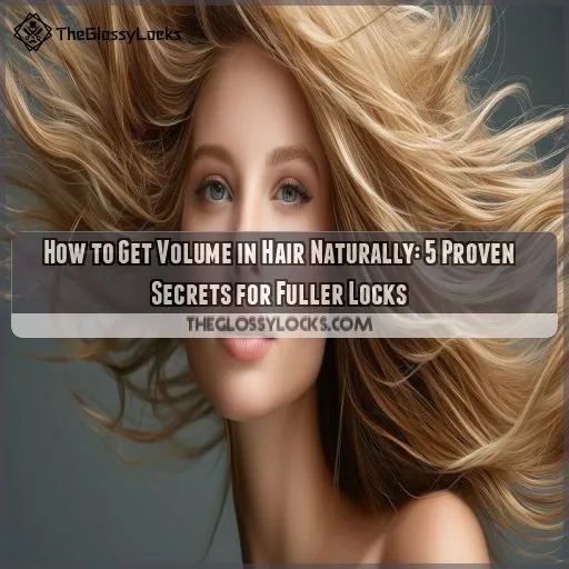 How to Get Volume in Hair Naturally: 5 Proven Secrets for Fuller Locks