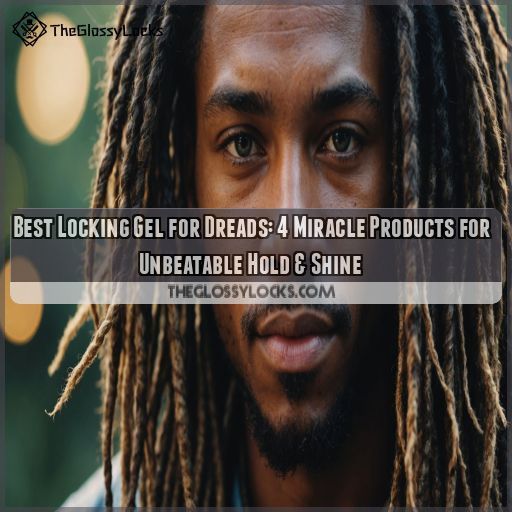 Best Locking Gel for Dreads: 4 Miracle Products for Unbeatable Hold & Shine