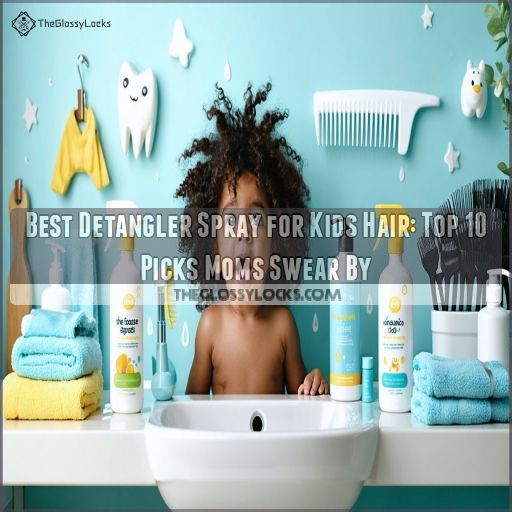 Best Detangler Spray for Kids Hair: Top 10 Picks Moms Swear By