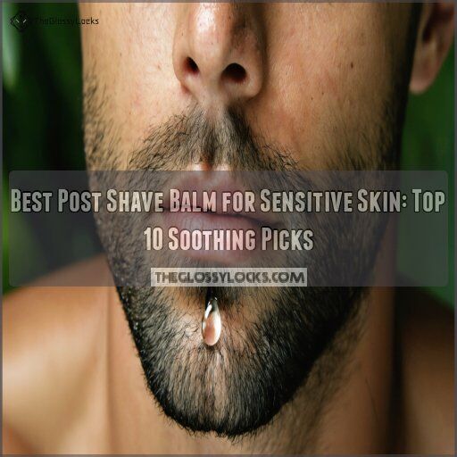Best Post Shave Balm for Sensitive Skin: Top 10 Soothing Picks