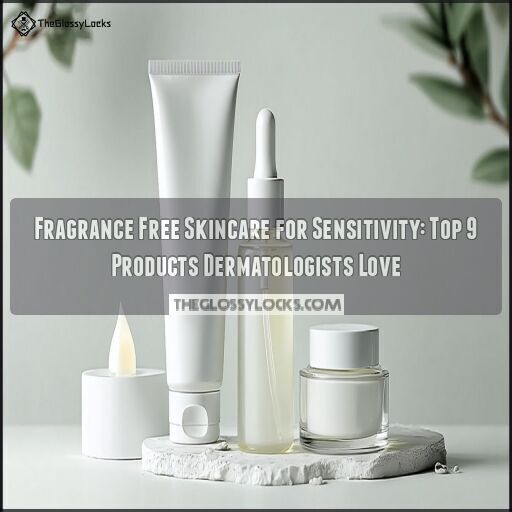 Fragrance Free Skincare for Sensitivity: Top 9 Products Dermatologists Love
