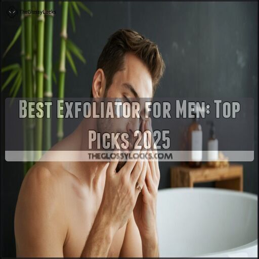 Best Exfoliator for Men: Top Picks 2025