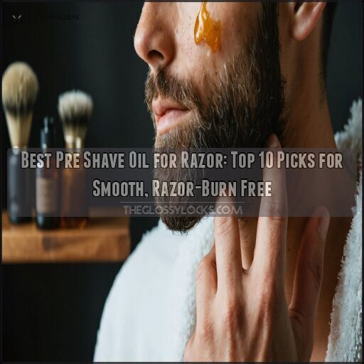 Best Pre Shave Oil for Razor: Top 10 Picks for Smooth, Razor-Burn Free