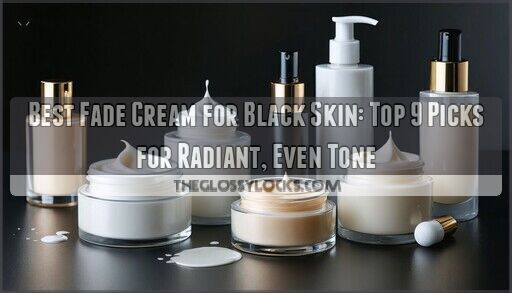 Best Fade Cream for Black Skin: Top 9 Picks for Radiant, Even Tone