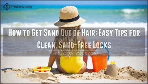 How to Get Sand Out of Hair: Easy Tips for Clean, Sand-Free Locks