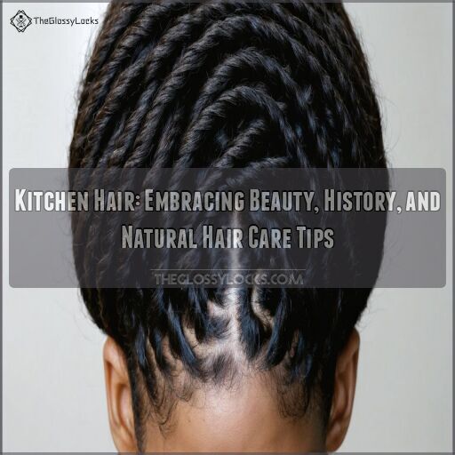 Kitchen Hair: Embracing Beauty, History, and Natural Hair Care Tips