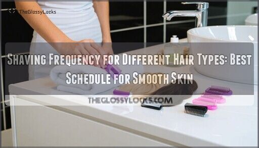 Shaving Frequency for Different Hair Types: Best Schedule for Smooth Skin