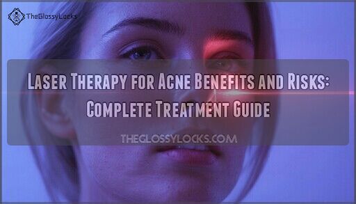 Laser Therapy for Acne Benefits and Risks: Complete Treatment Guide