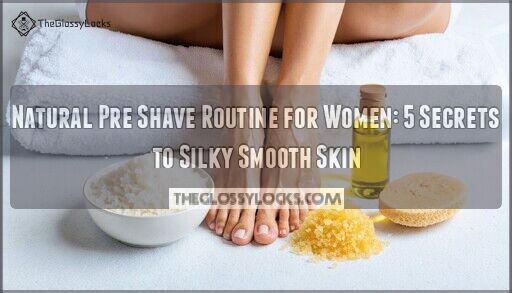 Natural Pre Shave Routine for Women: 5 Secrets to Silky Smooth Skin