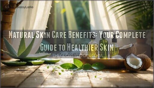 Natural Skin Care Benefits: Your Complete Guide to Healthier Skin