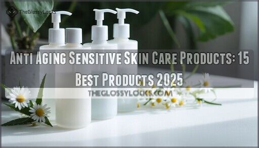 Anti Aging Sensitive Skin Care Products: 15 Best Products 2025