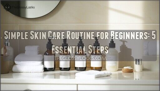 Simple Skin Care Routine for Beginners: 5 Essential Steps