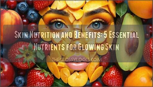 Skin Nutrition and Benefits: 5 Essential Nutrients for Glowing Skin