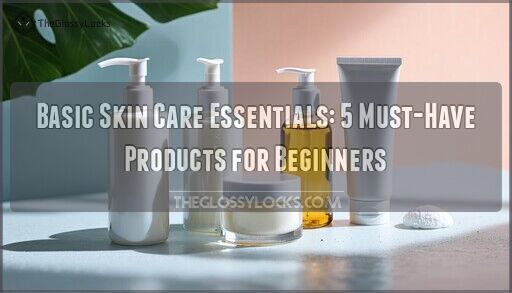 Basic Skin Care Essentials: 5 Must-Have Products for Beginners