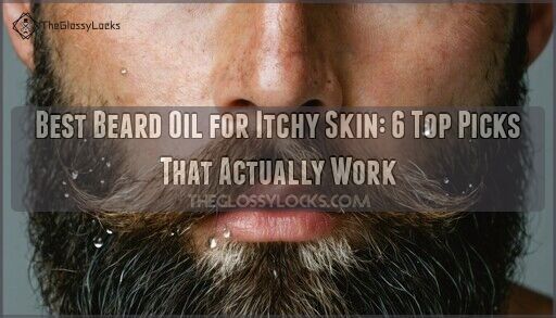 Best Beard Oil for Itchy Skin: 6 Top Picks That Actually Work