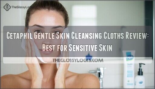 Cetaphil Gentle Skin Cleansing Cloths Review: Best for Sensitive Skin