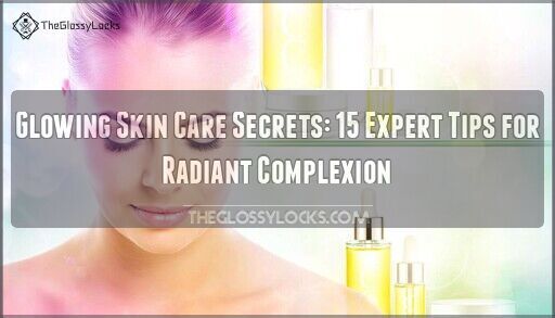 Glowing Skin Care Secrets: 15 Expert Tips for Radiant Complexion