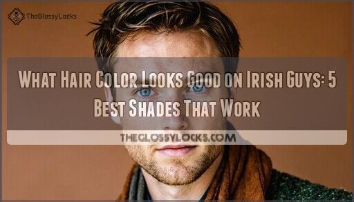 What Hair Color Looks Good on Irish Guys: 5 Best Shades That Work