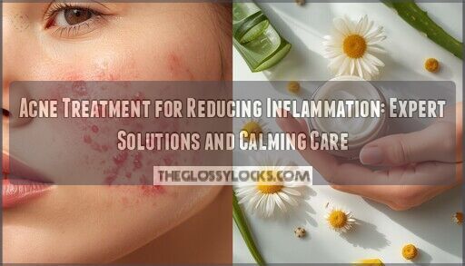 Acne Treatment for Reducing Inflammation: Expert Solutions and Calming Care
