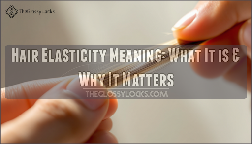 Hair Elasticity Meaning: What It is & Why It Matters