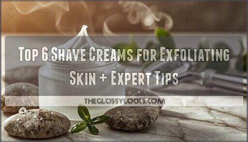 Top 6 Shave Creams for Exfoliating Skin + Expert Tips