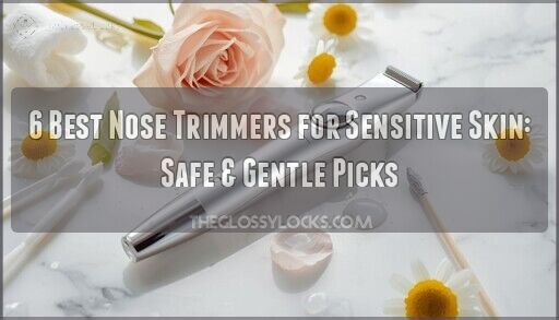 6 Best Nose Trimmers for Sensitive Skin: Safe & Gentle Picks