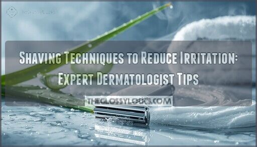 Shaving Techniques to Reduce Irritation: Expert Dermatologist Tips