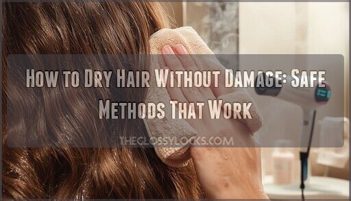 How to Dry Hair Without Damage: Safe Methods That Work