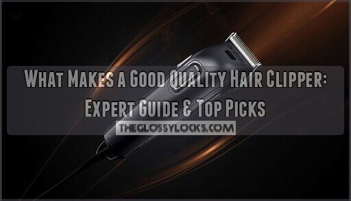 What Makes a Good Quality Hair Clipper: Expert Guide & Top Picks