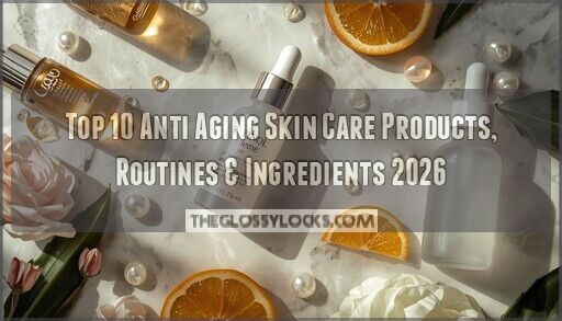 Top 10 Anti Aging Skin Care Products, Routines & Ingredients 2026