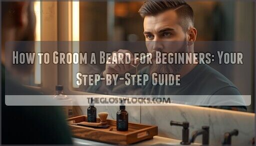 How to Groom a Beard for Beginners: Your Step-by-Step Guide