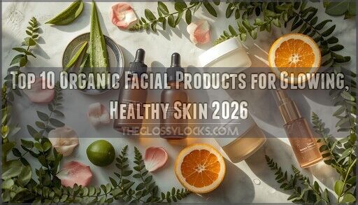 Top 10 Organic Facial Products for Glowing, Healthy Skin 2026