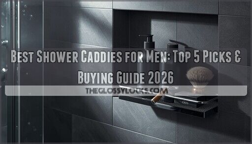 Best Shower Caddies for Men: Top 5 Picks & Buying Guide 2026