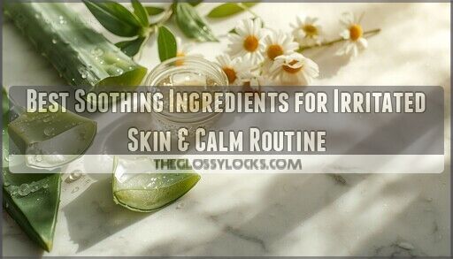 Best Soothing Ingredients for Irritated Skin & Calm Routine